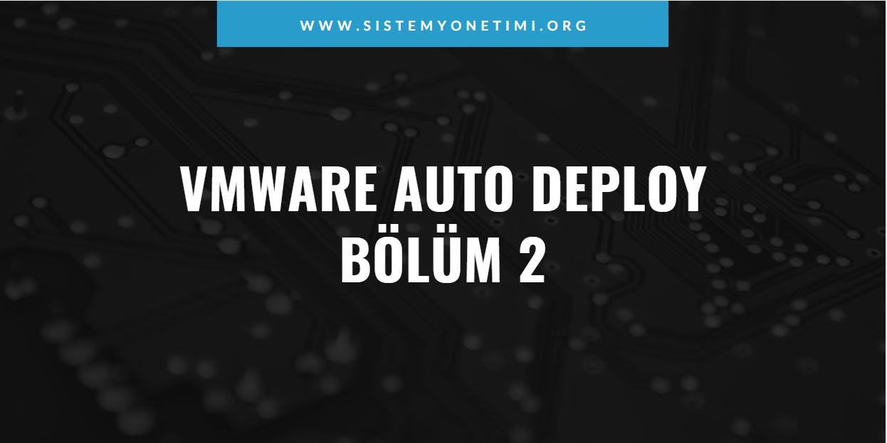 VMware Auto Deploy Nedir? Nasıl Kurulur? – Bölüm 2 - Sistem Yönetimi